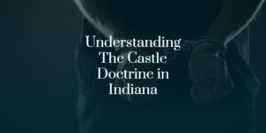 Understanding The Castle Doctrine Law in Indiana | Free Consultation ...